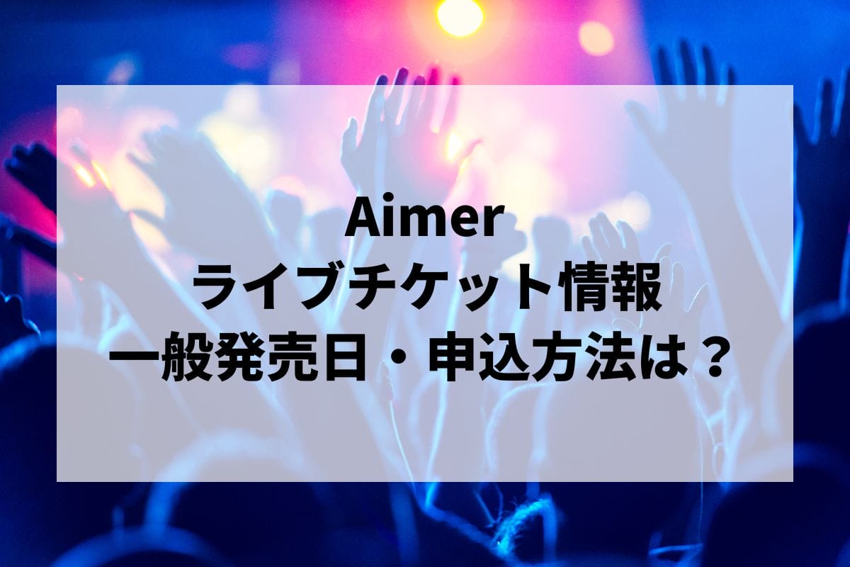 Aimerライブ2025情報まとめ！チケット一般発売日・申し込み方法は？ | LIGNEA