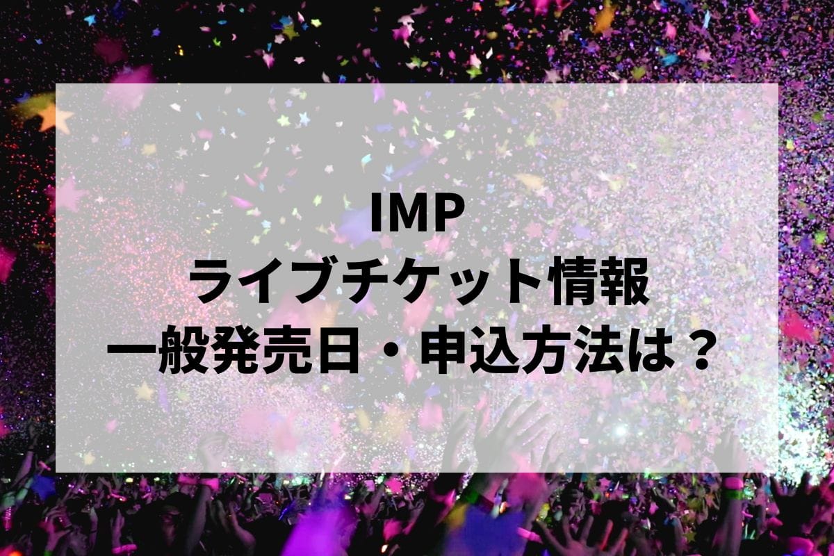 IMP.ライブ2025情報まとめ！チケット一般発売日・申し込み方法は？ | LIGNEA